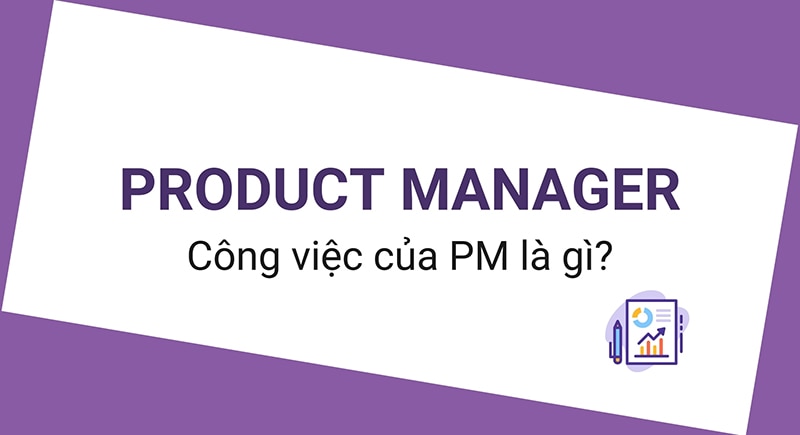 Product Manager là gì? Công việc của các Product Management - MindX blog