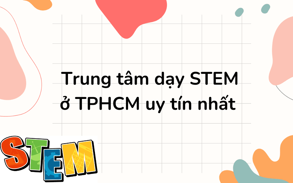 Trung tâm dạy STEM ở TP.HCM: TOP +3 địa điểm học tốt nhất! - MindX blog